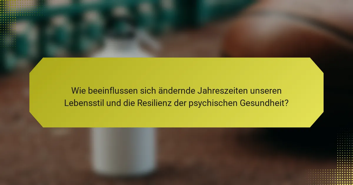 Jahreszeitenwechsel: Einfluss auf Lebensstil & psychische Resilienz